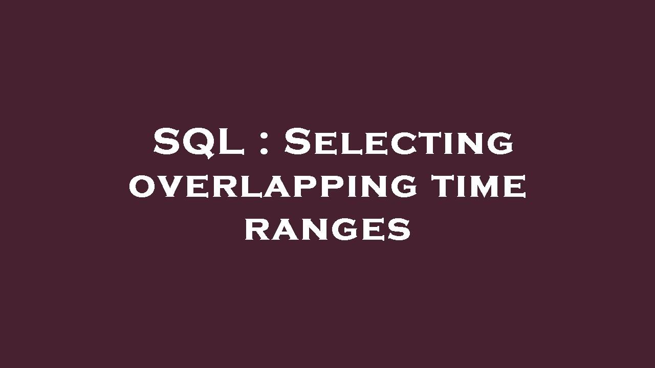 SQL Selecting Overlapping Time Ranges YouTube sql-selecting-overlapping-time-ranges-youtube