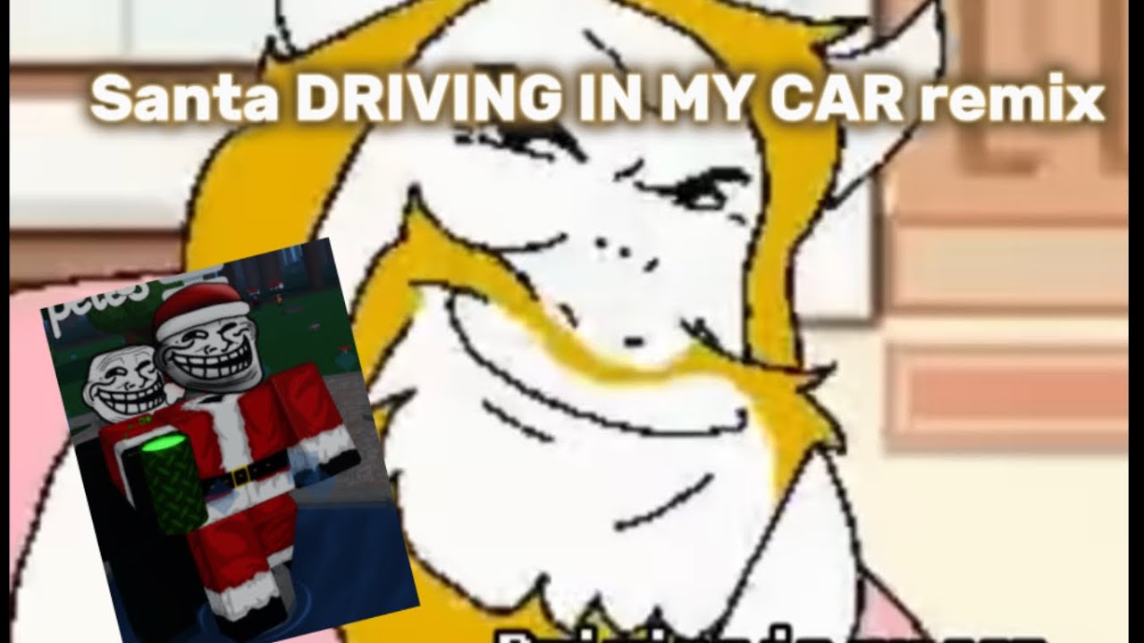 WORLD OF TROLLGE Santa DRIVING IN MY CAR remix - YouTube