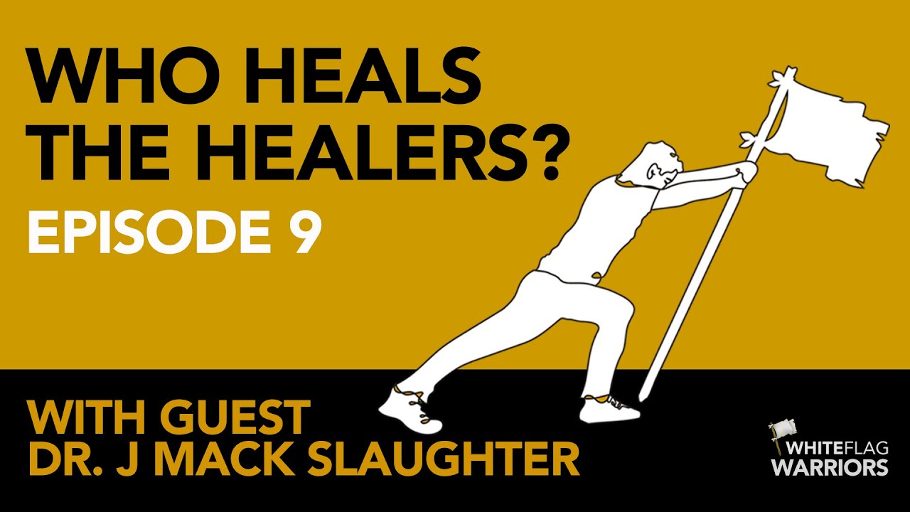 WhiteFlag Warriors Podcast | 009: Who Heals the Healers? | Dr. J Mack ...