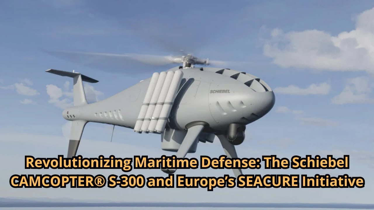 Revolutionizing Maritime Defense The Schiebel CAMCOPTER® S 300 and Europe’s SEACURE Initiative ...