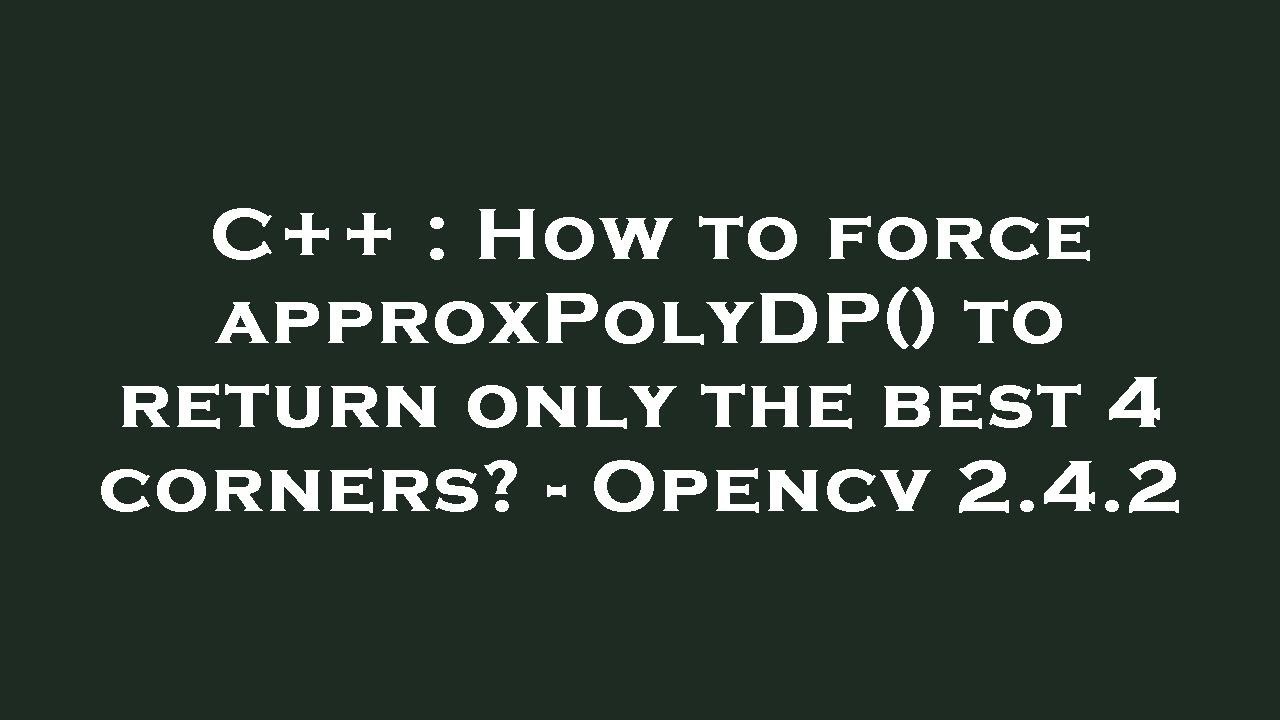 C++ : How to force approxPolyDP() to return only the best 4 corners ...
