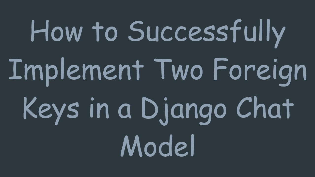 How To Successfully Implement Two Foreign Keys In A Django Chat Model 4990
