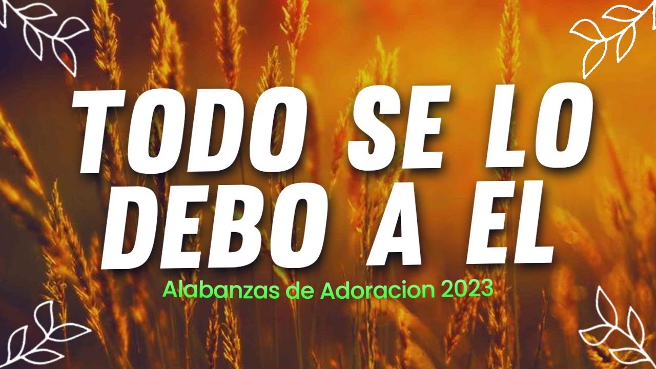 TODO SE LO DEBO A EL - MIX ALABANZAS DE ADORACION - MUSICA CRISTIANA ...