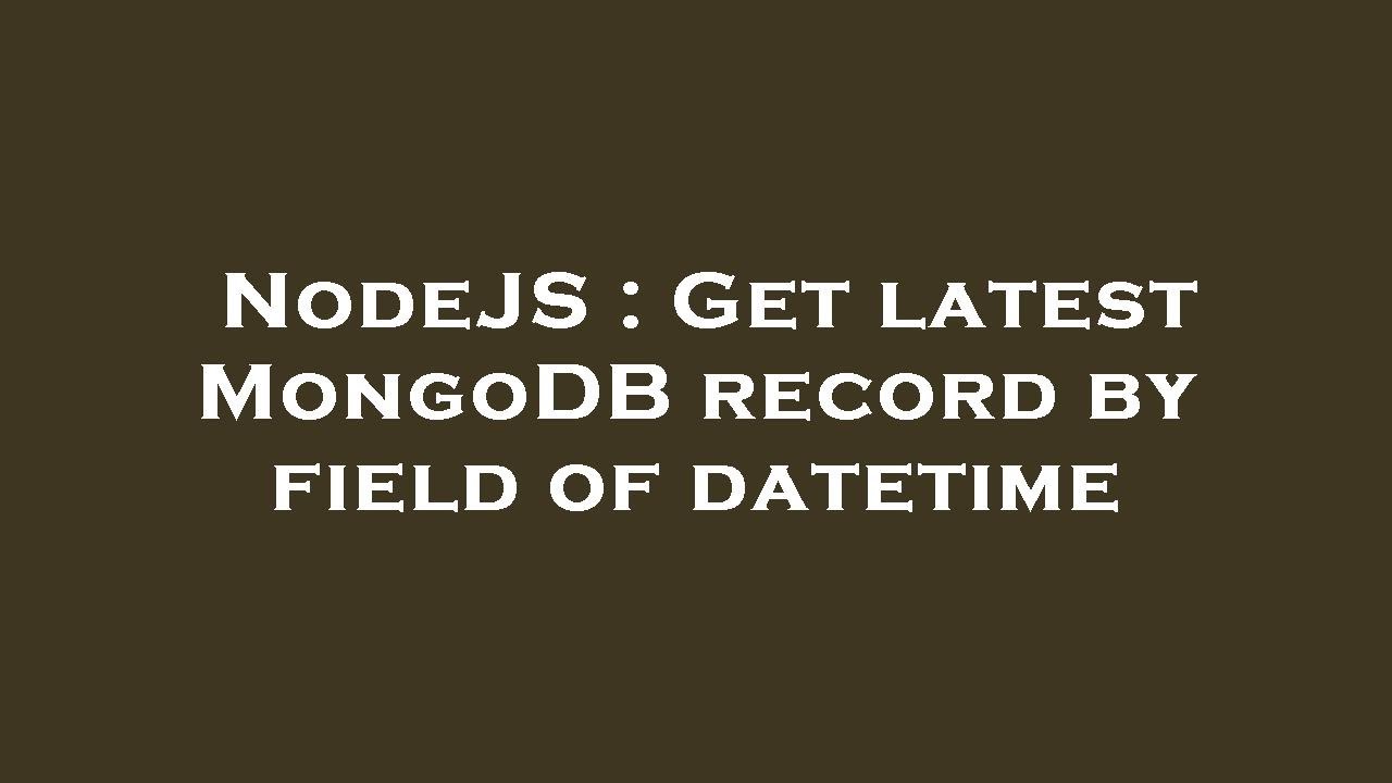 NodeJS Get Latest MongoDB Record By Field Of Datetime YouTube nodejs-get-latest-mongodb-record-by-field-of-datetime-youtube