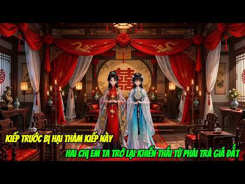 Full || Kiếp Trước Bị Hại Thảm, Kiếp Này Hai Chị Em Ta Trở Lại Khiến Thái Tử Phải Trả Giá Đắt