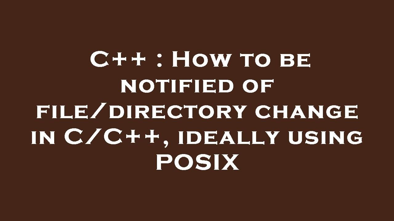 C++ : How to be notified of file/directory change in C/C++, ideally ...