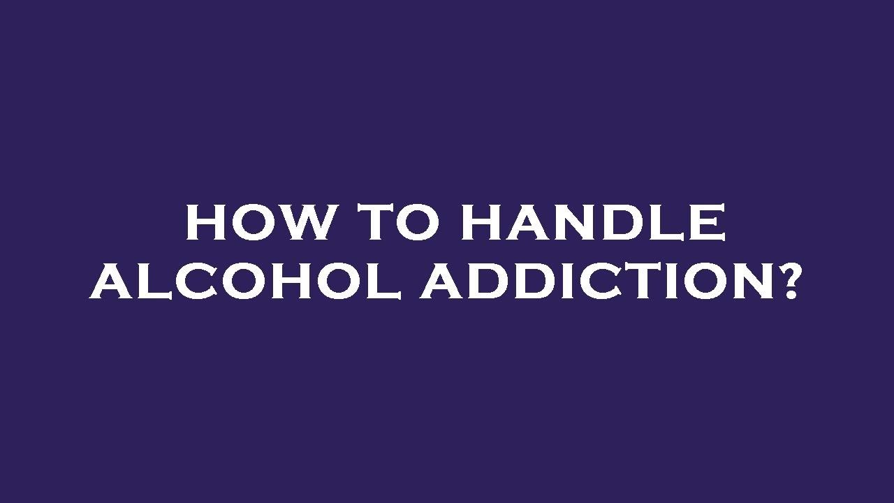 How to handle alcohol addiction? - YouTube