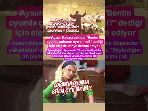 AYSUN KAYACI ESKİDEN BENİM OY'UMLA ÇOBAN'IN OY'U BİR Mİ DEDİM ISLIKLANDIM ŞİMDİ PİŞMANIM KÖYDE ÇOBAN