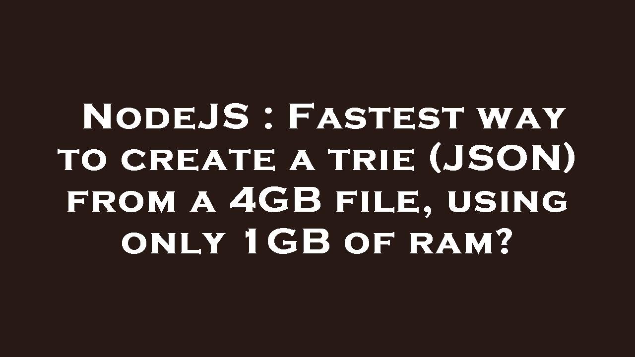 Nodejs Fastest Way To Create A Trie Json From A 4gb File Using Only 1gb Of Ram Youtube