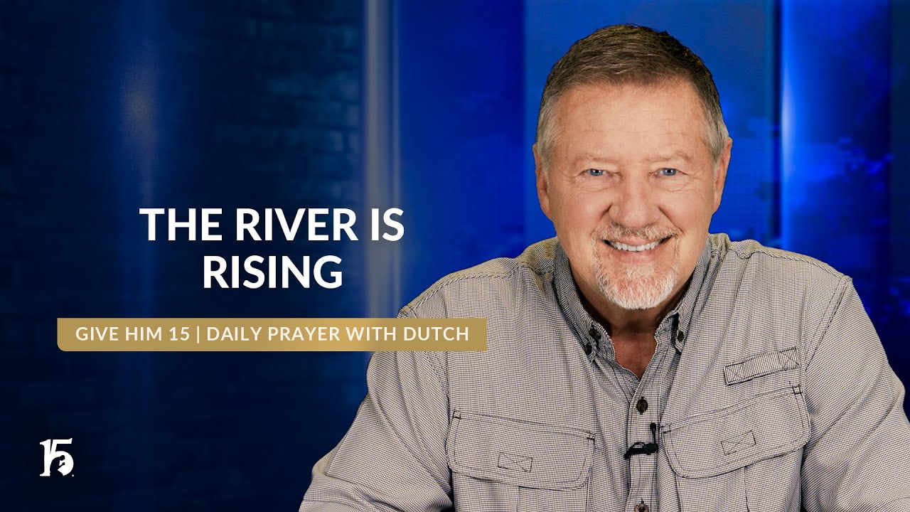 The River is Rising | Give Him 15: Daily Prayer with Dutch | June 4 ...