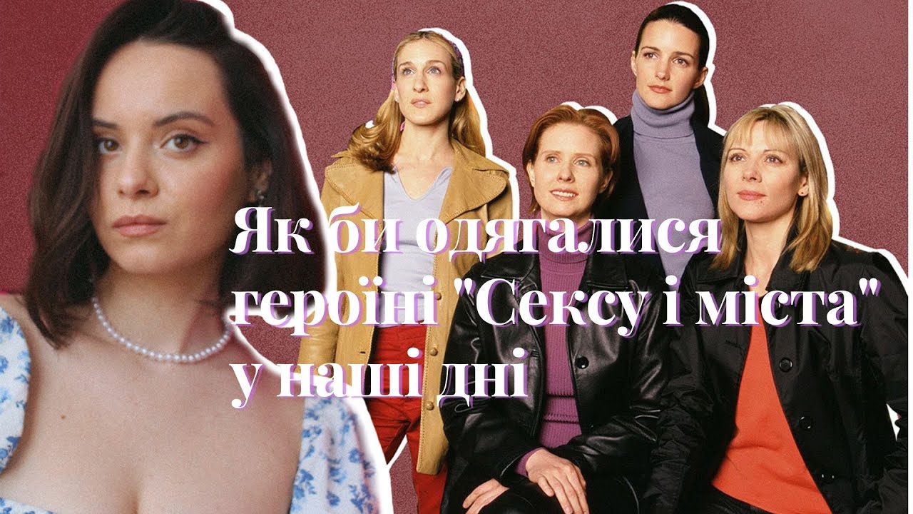 Як би одягалися героїні серіалу Секс і місто у наші дні Частина 1