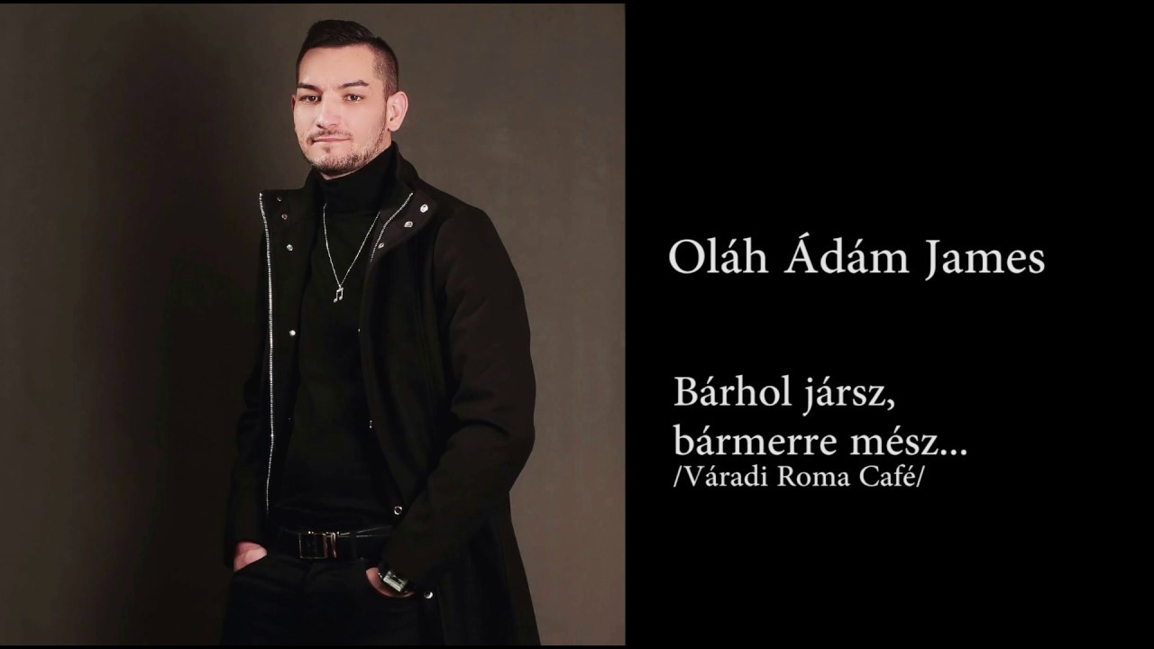 Oláh Ádám James - ( Bárhol jársz, Bár merre mész - Varadi Roma Cafe ...