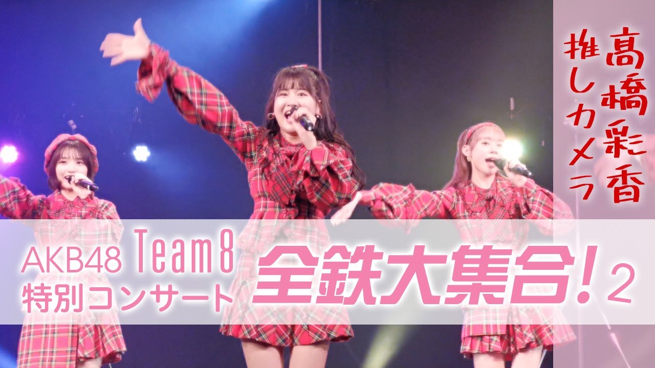 2023 2 25 Akb48 Team8 特別コンサート 全鉄大集合!2 髙橋彩香推しカメラ 坊っちゃん劇場 Youtube