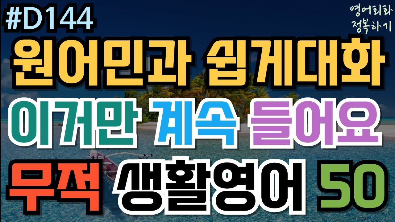 영어회화 정복하기 D144 원어민과 쉽게대화 이거만 계속 들어요 무적 생활영어 50 I 영어듣기 I 영어공부 I 영어 반복 듣기 초보영어회화 여행영어회화 생활