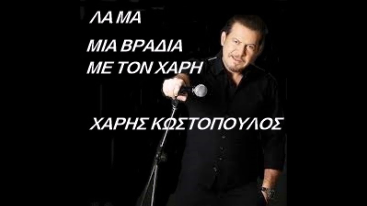 ΧΑΡΗΣ ΚΩΣΤΟΠΟΥΛΟΣ ΜΙΑ ΒΡΑΔΙΑ ΜΕ ΤΟΝ ΧΑΡΗ ------ ΓΙΑ ΤΟΝ ΦΙΛΟ ΤΑΞΙΑΡΧΗ ...