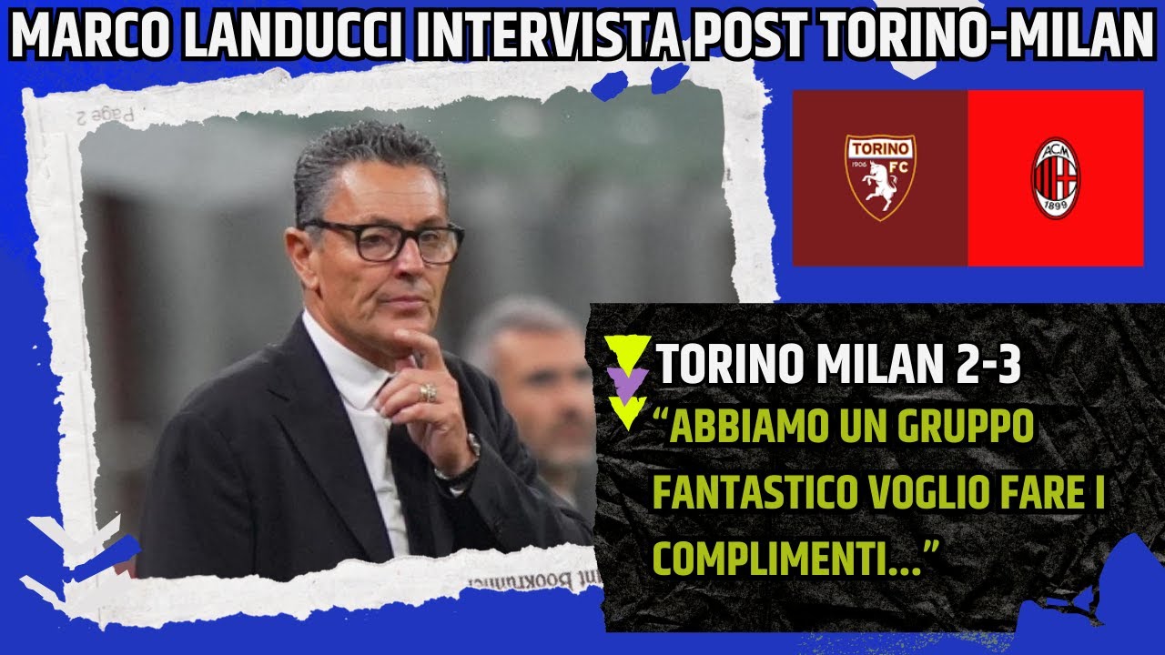 MARCO LANDUCCI INTERVISTA POST TORINO MILAN:"ABBIAMO UN GRUPPO ...