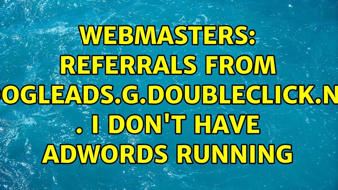 Webmasters: Referrals from googleads.g.doubleclick.net . I don't have ...