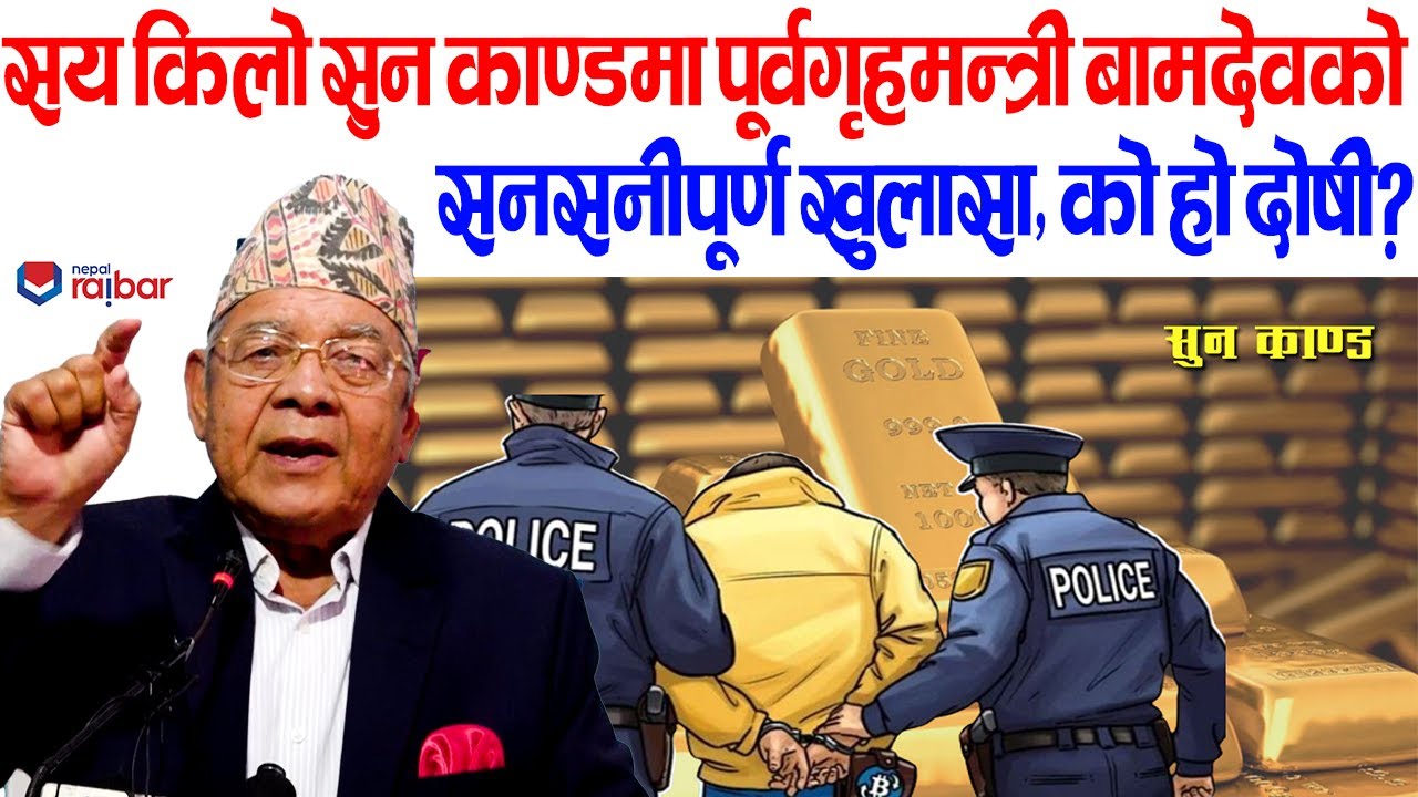 Bamdev Gautam सुन तस्करी प्रकरणमा नेता होइन कर्मचारी नै मुख्य दोषी ...