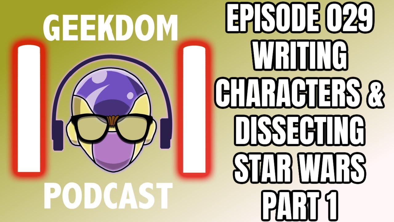 Writing Characters & Dissecting Star Wars Pt 1 | Geekdom101 Podcast ...