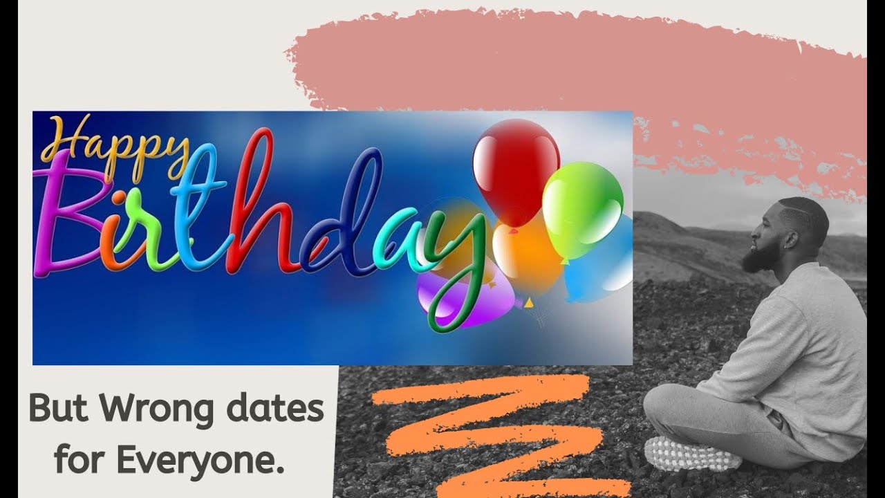Happy Birthday! But Wrong dates for Everyone. - YouTube