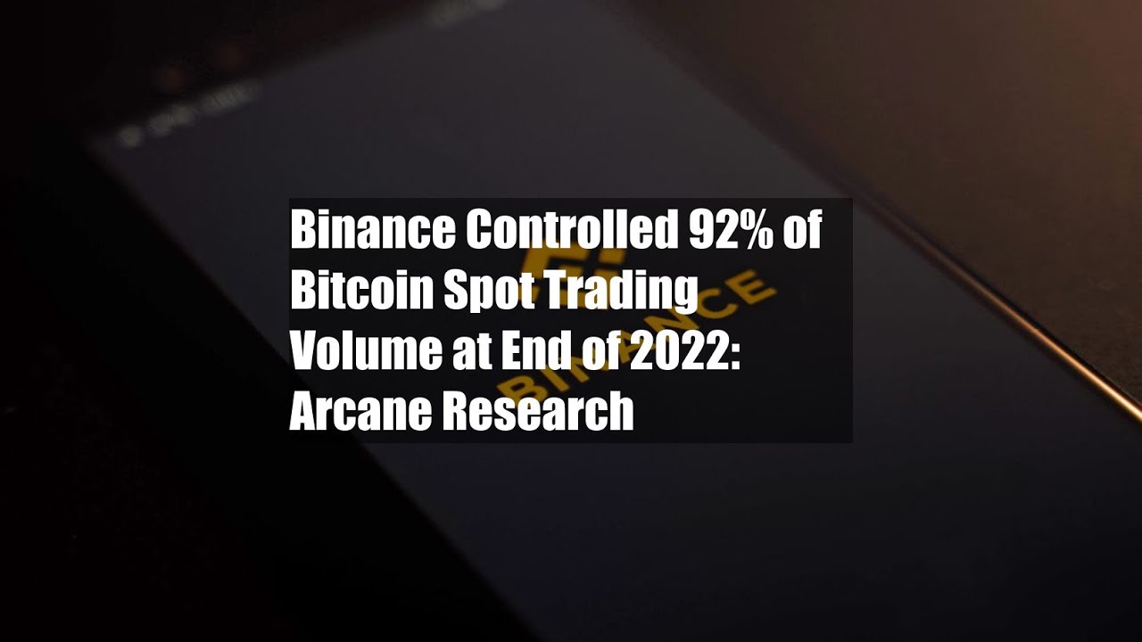 Binance Controlled 92% of Bitcoin Spot Trading Volume at End of 2022: Arcane Research - YouTube