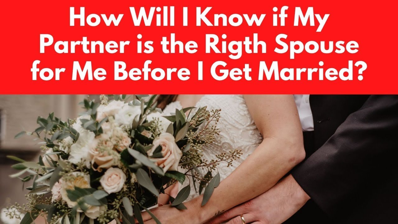 How Will I Know if My Partner is the Right Spouse for Me Before I Get ...