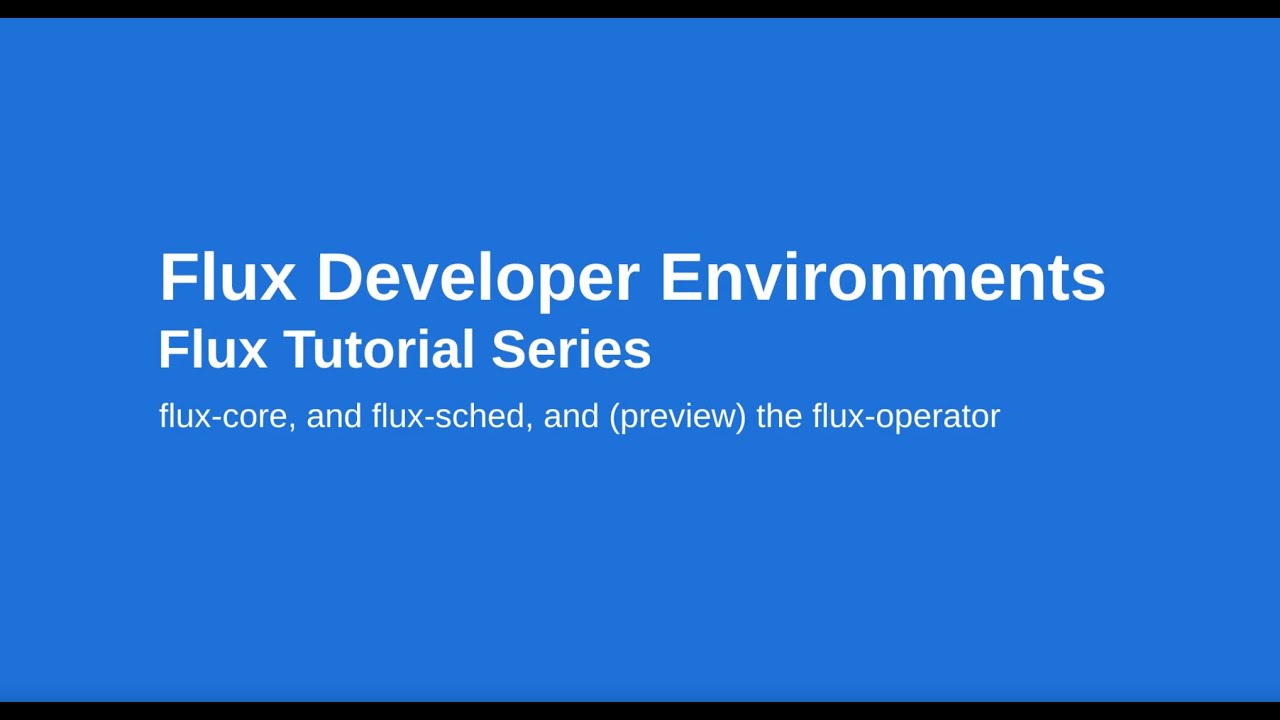 Flux Tutorial Series - "Developer Environments: flux-core, flux-sched ...