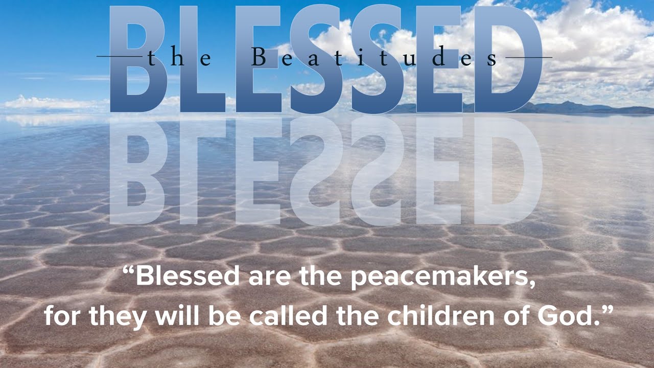 The Beatitudes: "Blessed are the peacemakers, for they will be called ...