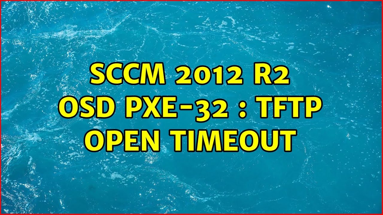 SCCM 2012 R2 OSD pxe-32 : tftp open timeout (3 Solutions!!) - YouTube