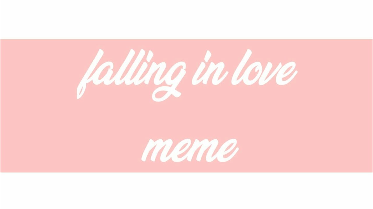 falling in love | meme | 100+! - YouTube