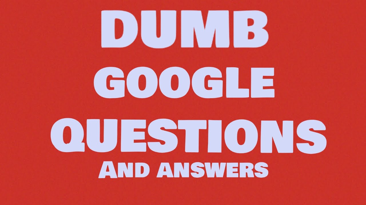 Dumb Google questions and answers - YouTube