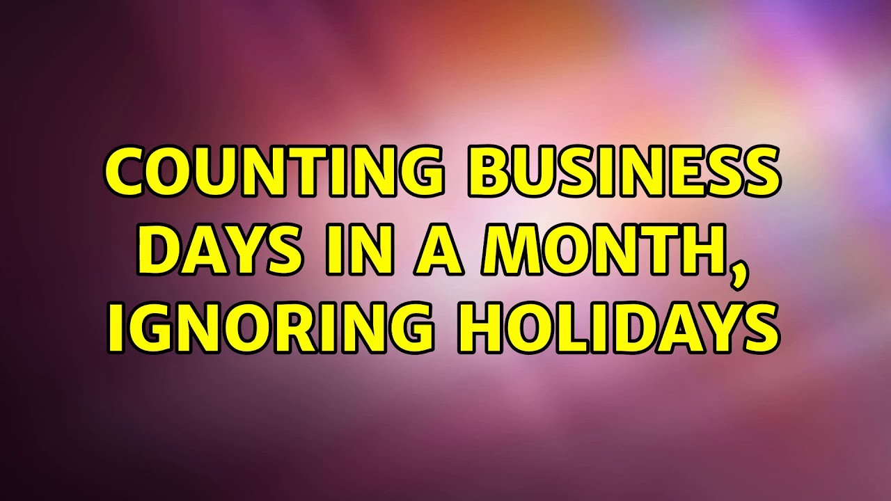 Counting Business Days In A Month Ignoring Holidays 3 Solutions Counting Business Days In A Month Ignoring Holidays 3 Solutions
