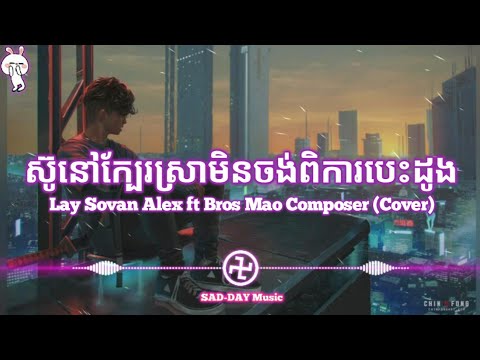 ស៊ូនៅក្បែរស្រាមិនចង់ពិការបេះដូង-Lay Sovan Alex Ft Bros Mao Composer ...