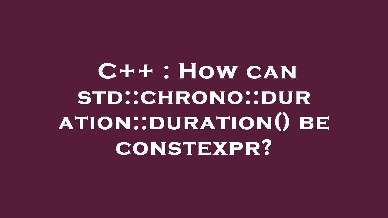 C How Can Std Chrono Duration Duration Be Constexpr Youtube