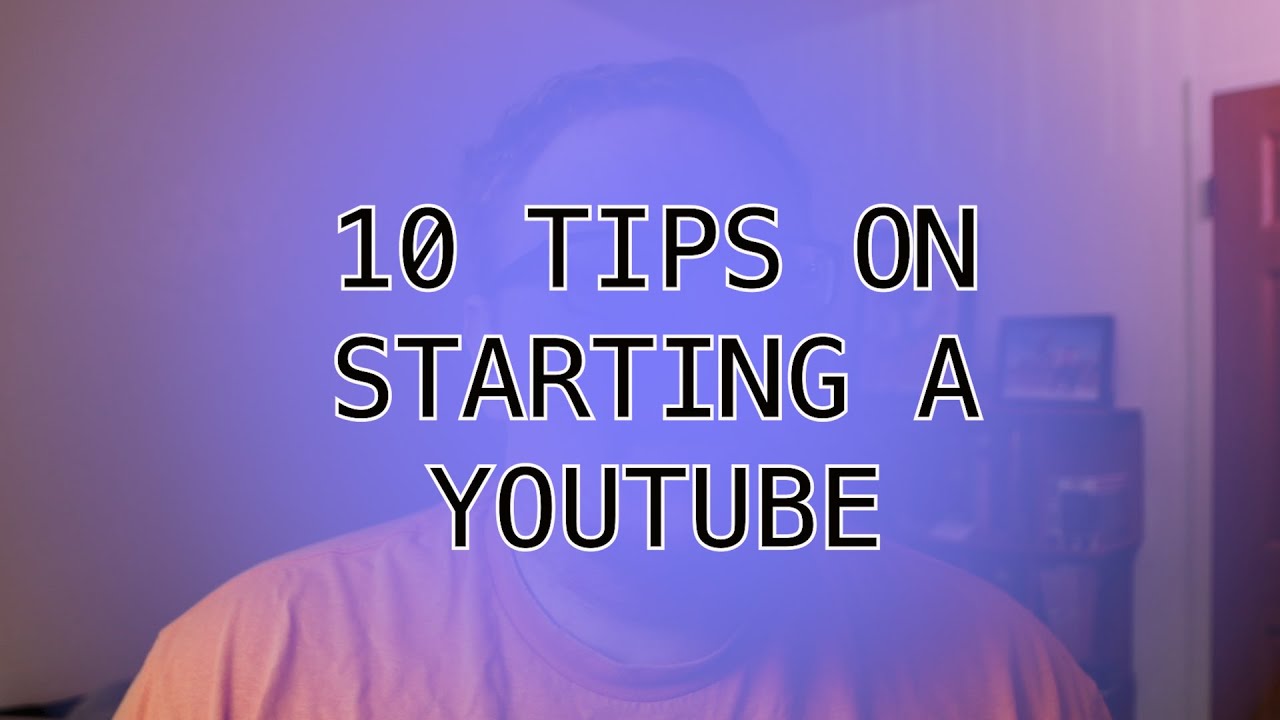 HOW TO START YOUR YOUTUBE CHANNEL- 10 Tips I've Learned - YouTube