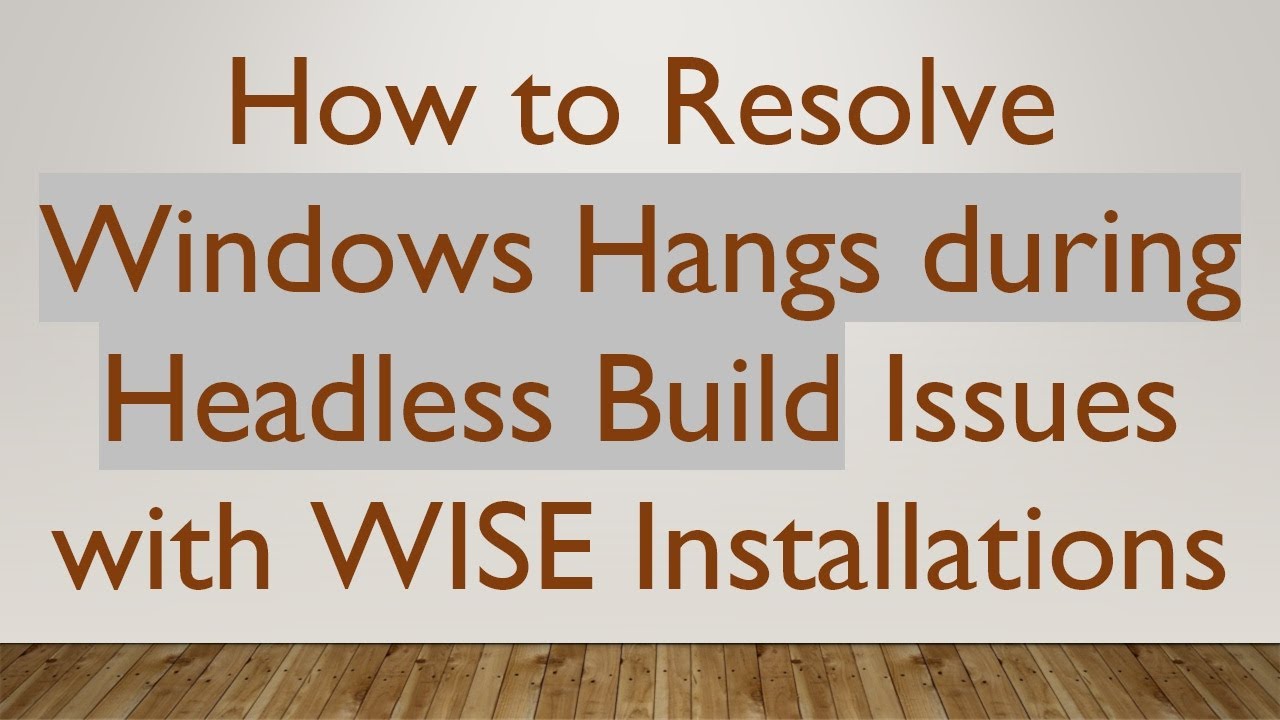 How to Resolve Windows Hangs during Headless Build Issues with WISE ...
