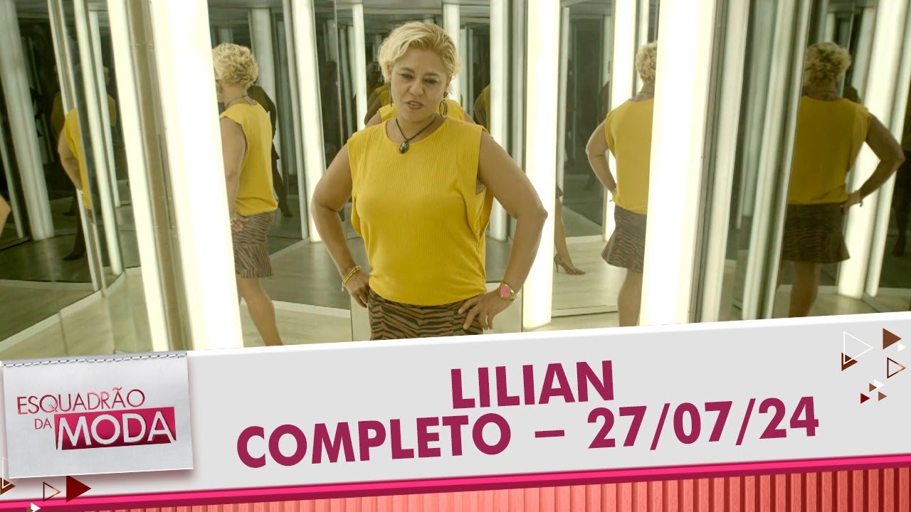 Lilian - Completo | Esquadrão da Moda (27/07/24) - YouTube