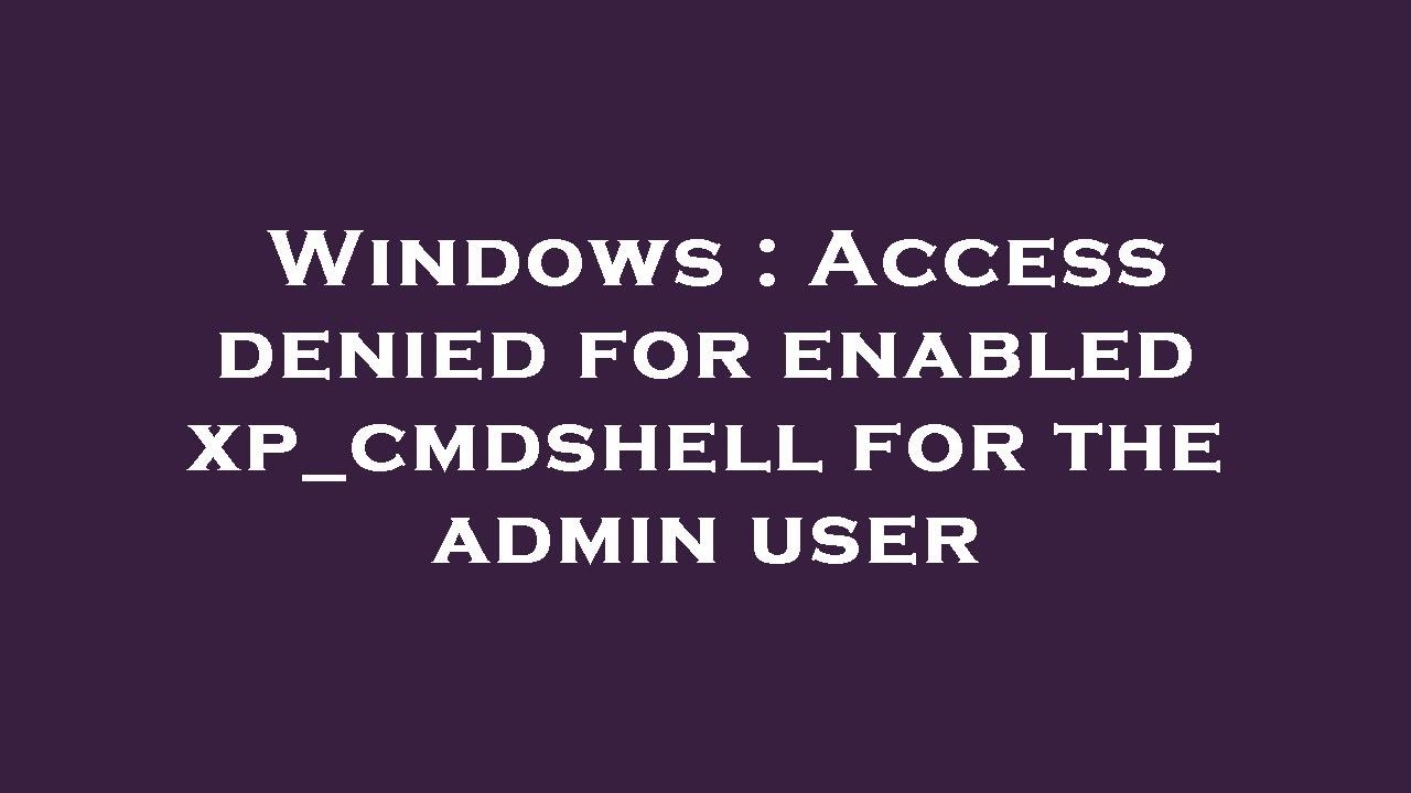 Windows Access Denied For Enabled Xp cmdshell For The Admin User