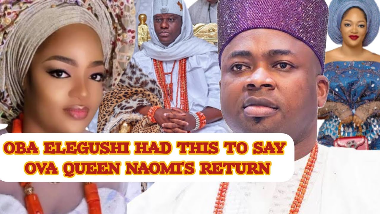 OBA ELEGUSHI HAD THIS TO SAY OVA QUEEN NAOMI'S RETURN AND THE OLORI'S ...