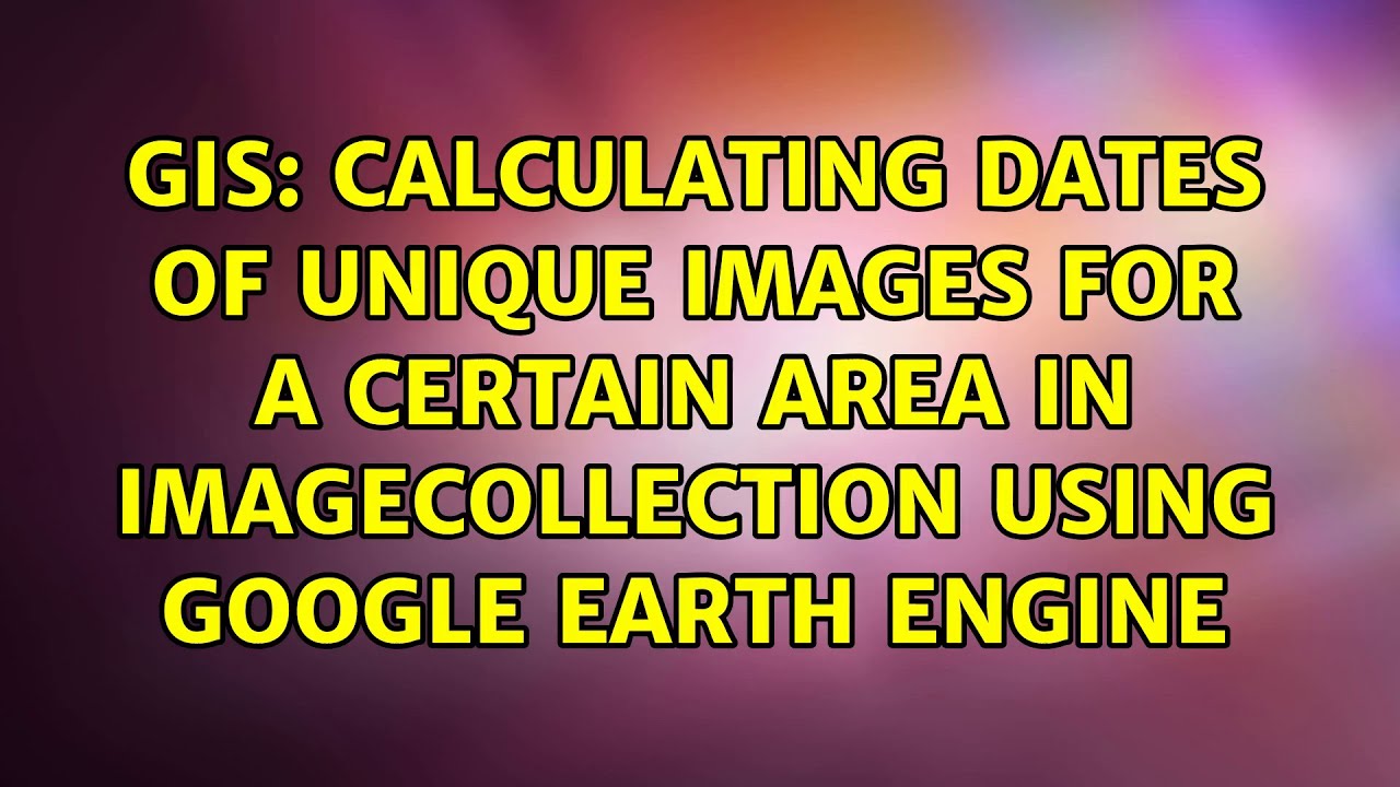 Calculating dates of unique images for a certain area in ...
