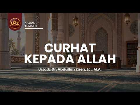 Curhat Kepada Allah - Ustadz Dr. Abdullah Zaen, Lc., M.A.