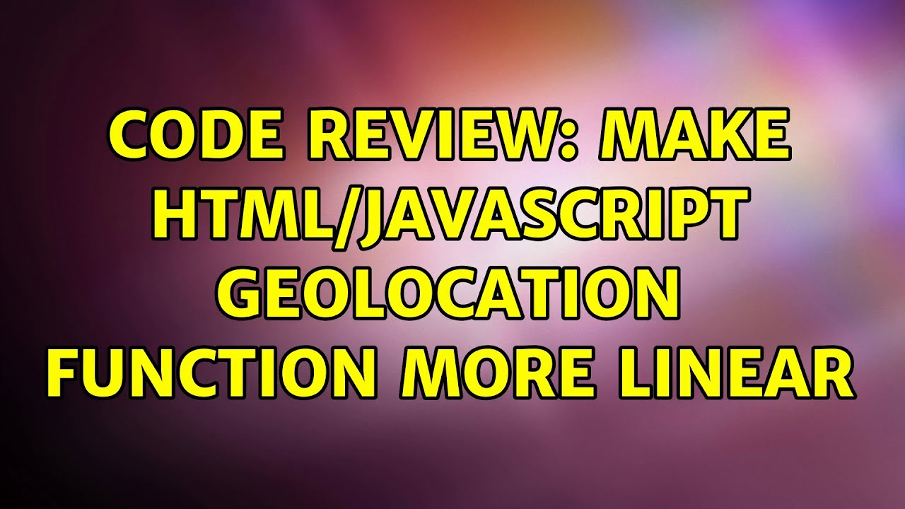 Code Review: Make HTML/Javascript Geolocation function more linear ...