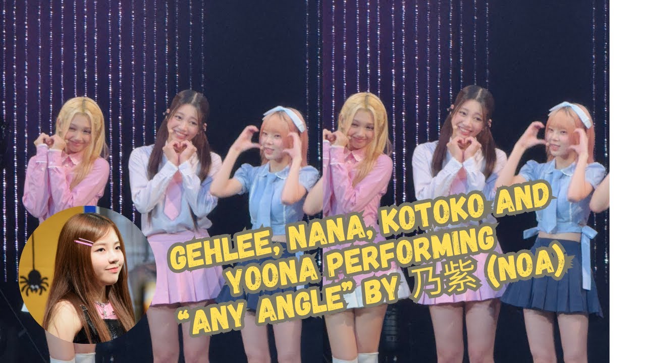 Gehlee,nana, kotoko and yoona performing “Any angle” by 乃紫 (noa) unis ...