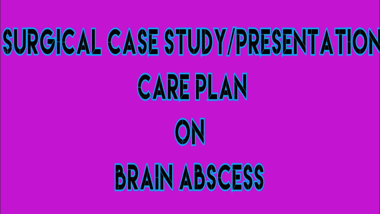SURGICAL CASE STUDY/PRESENTATION/care plan on brain abscess/ nursing ...