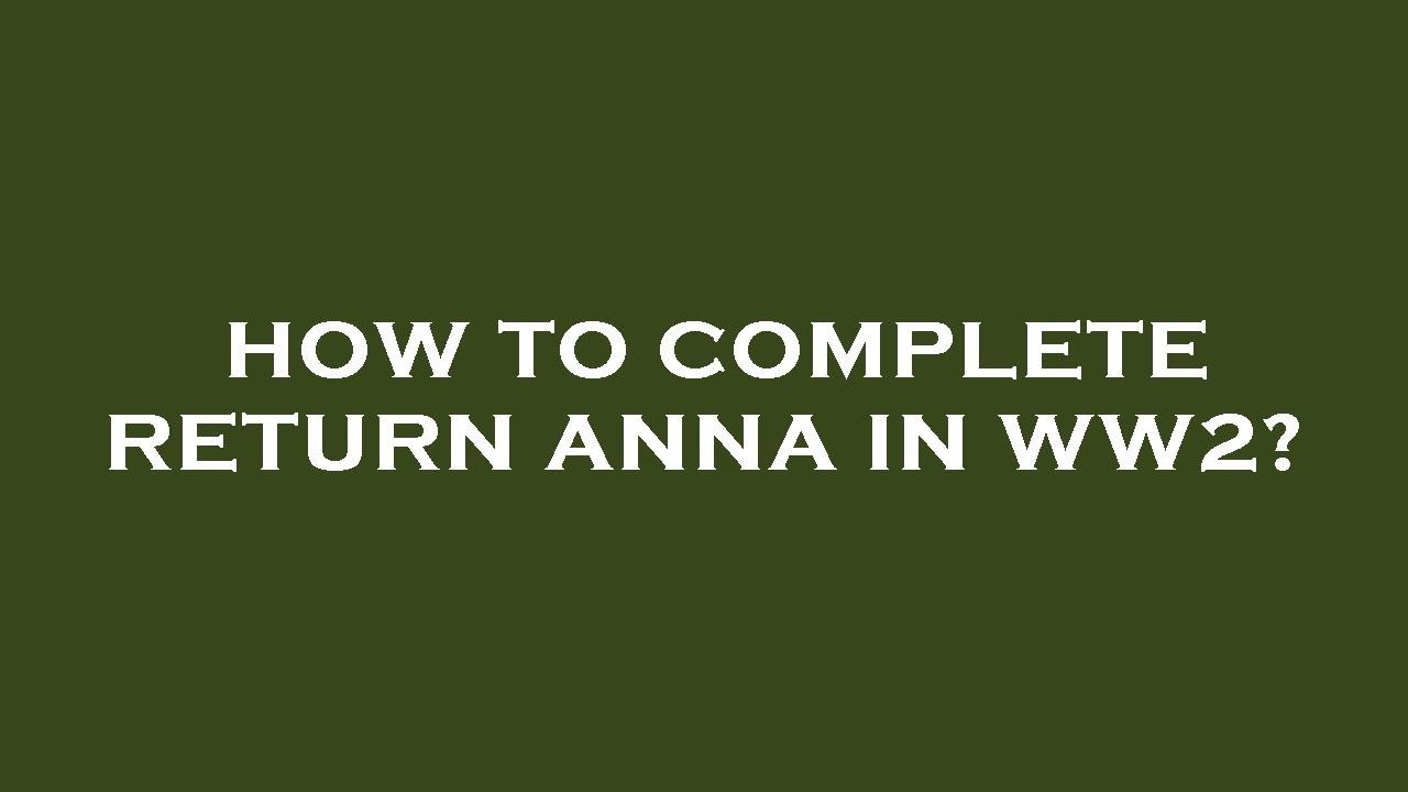 How to complete return anna in ww2? - YouTube