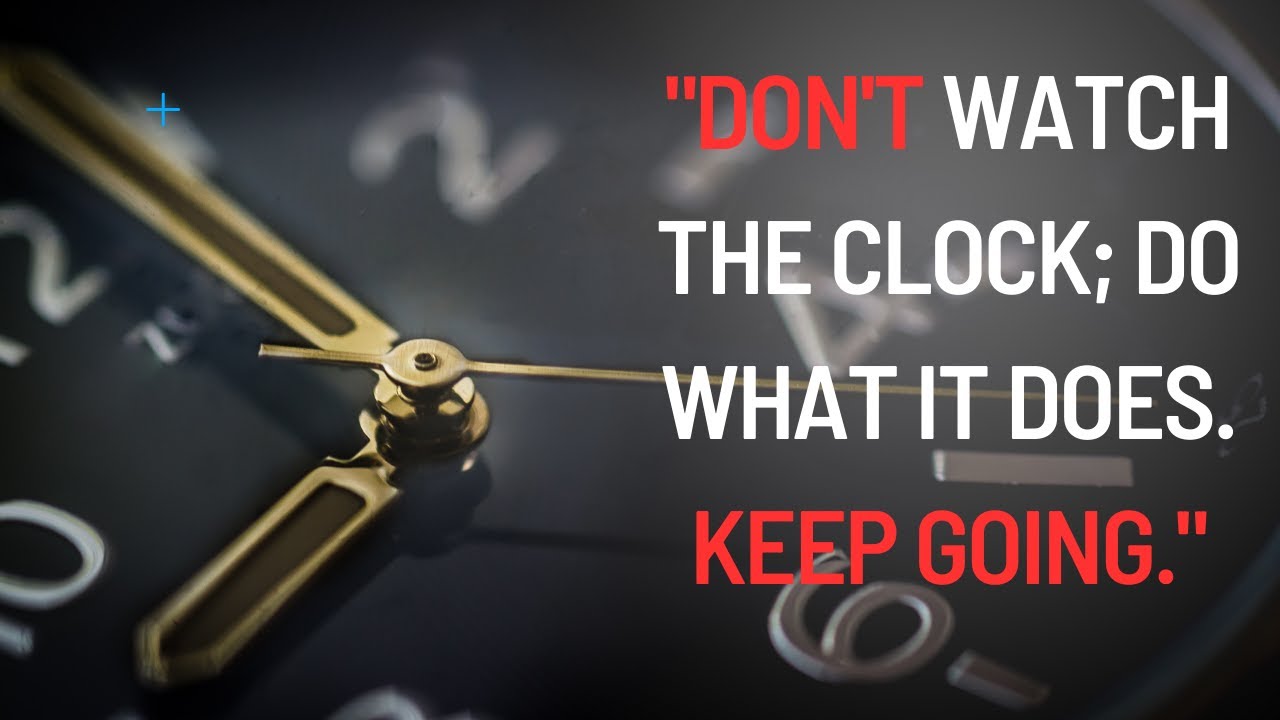 "Don't watch the clock; do what it does. Keep going." - YouTube