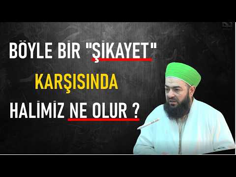 BÖYLE BİR ŞİKAYET KARŞISINDA HALİMİZ NE OLUR ? Celil Tokmak Hocaefendi