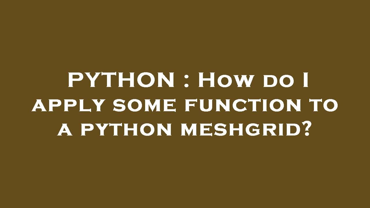 Python How Do I Apply Some Function To A Python Meshgrid Youtube