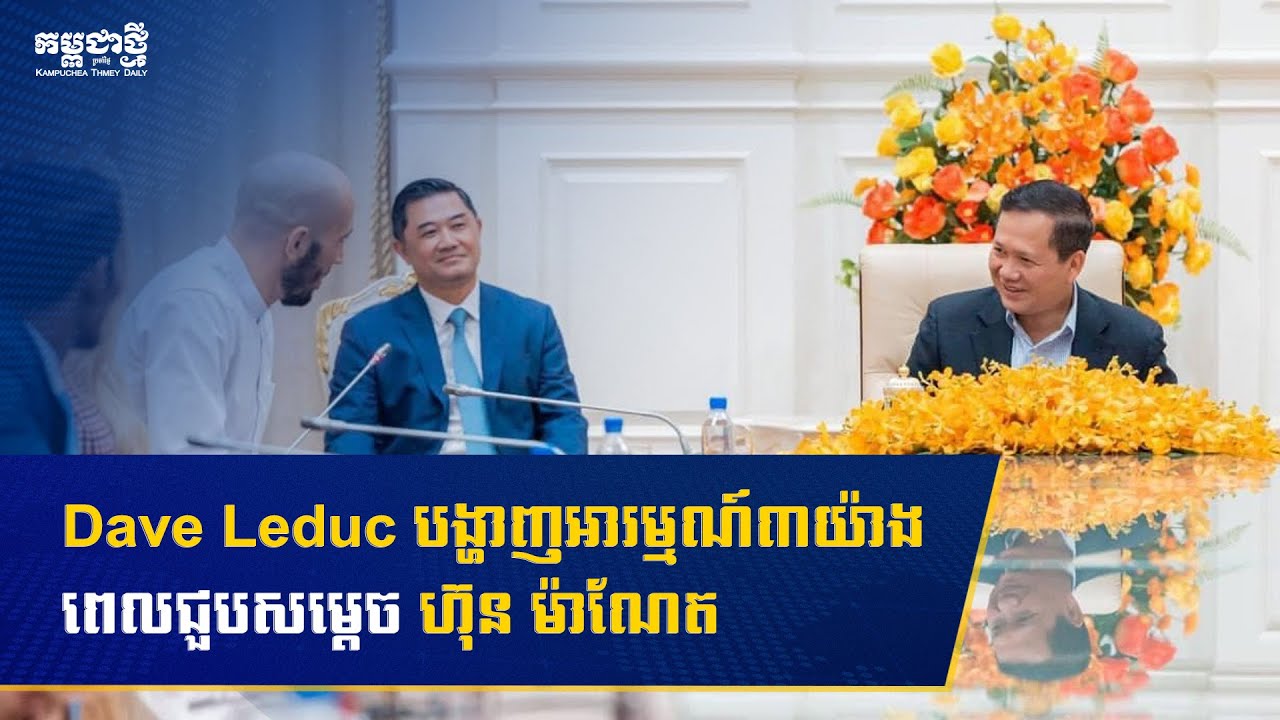 Dave Leduc បង្ហាញ ចំណាប់អារម្មណ៍៣យ៉ាងពេលជួបសម្តេចធិបតី ហ៊ុន ម៉ាណែត ...