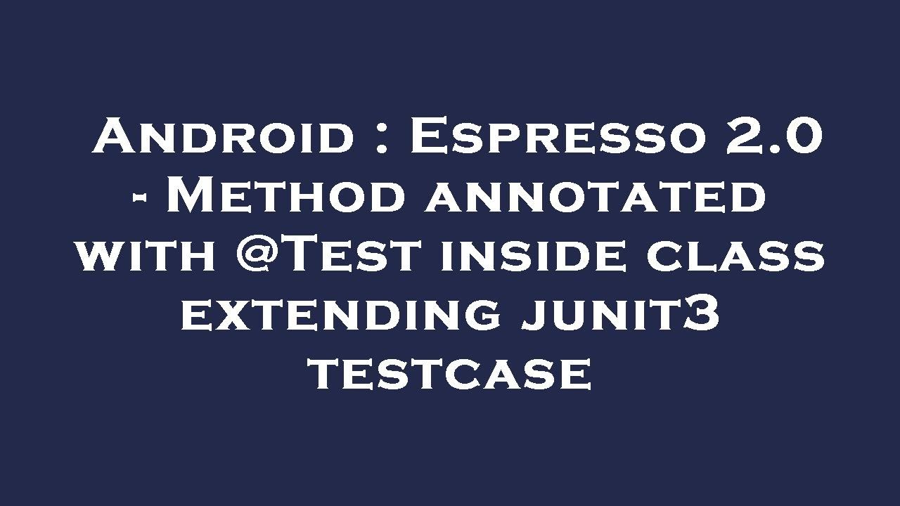Android : Espresso 2.0 - Method annotated with @Test inside class ...
